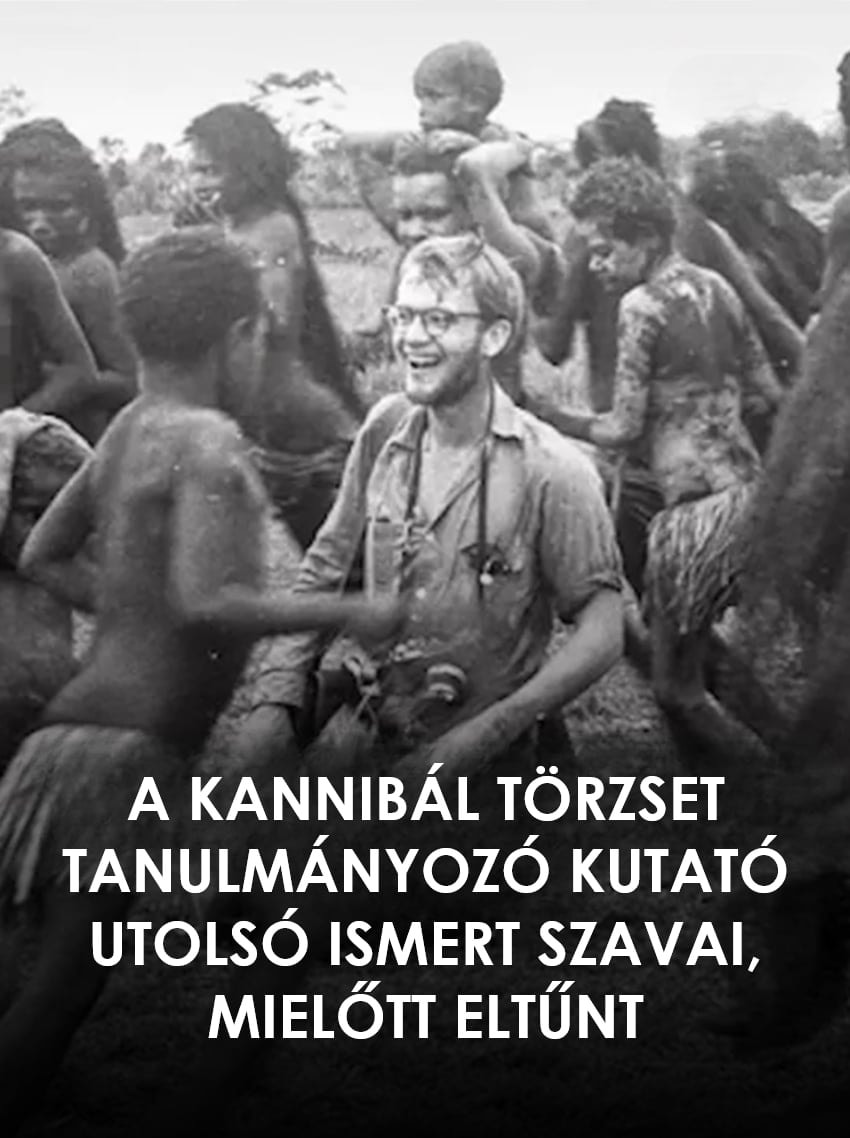 A kannibál törzset tanulmányozó kutató utolsó ismert szavai, mielőtt eltűnt